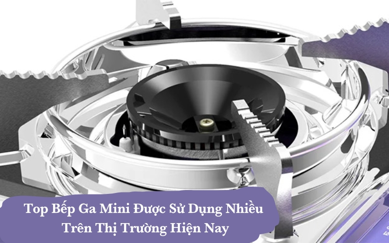 Review 7 Top Bếp Ga Mini Được Sử Dụng Nhiều Nhất Hiện Nay